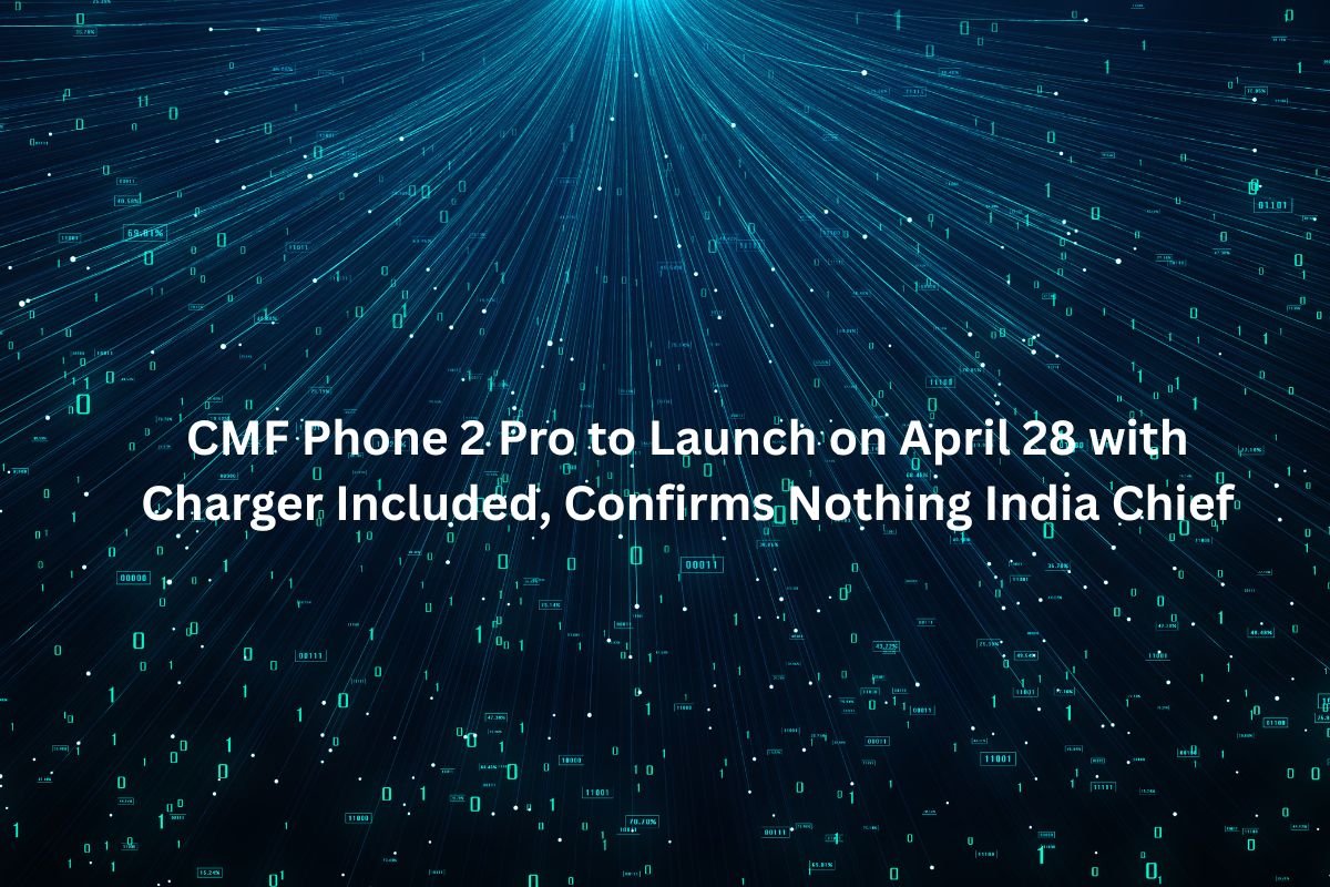 CMF Phone 2 Pro to Launch on April 28 with Charger Included, Confirms ...