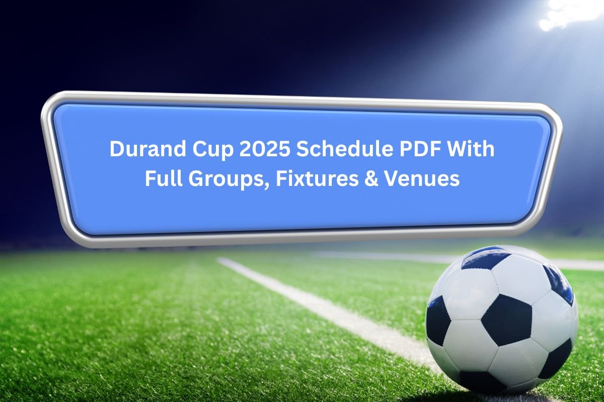 Durand Cup 2025 Schedule PDF With Full Groups, Fixtures & Venues